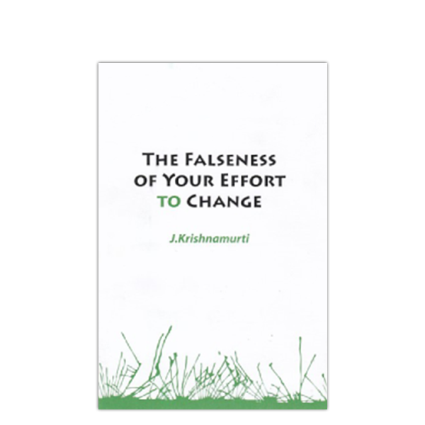 The Falseness of Your Effort to Change – Krishnamurti Foundation India ...